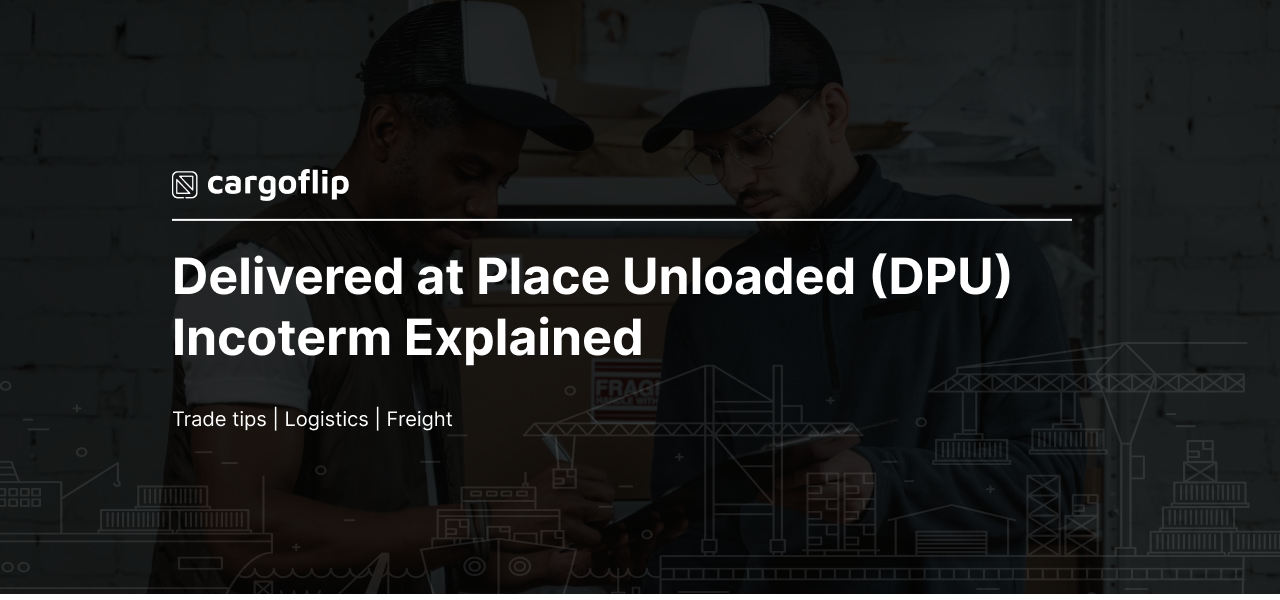 Delivered at Place Unloaded (DPU) Incoterm Explained